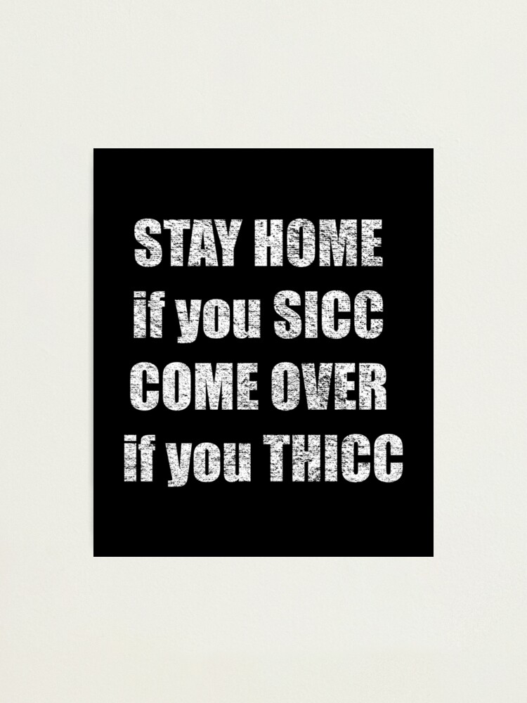 "Stay Home if You Sicc Come Over if You Thicc Dank Meme " Photographic ...