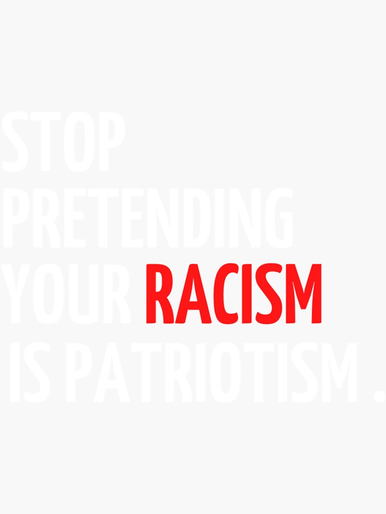 "Stop Pretending Your Racism Is Patriotism (2)" Sticker for Sale by ...