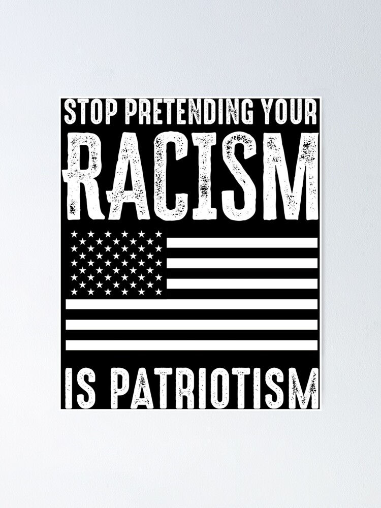 "Stop Pretending Your Racism Is Patriotism (20)" Poster for Sale by ...