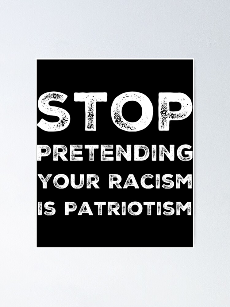 "Stop Pretending Your Racism Is Patriotism (22)" Poster for Sale by ...