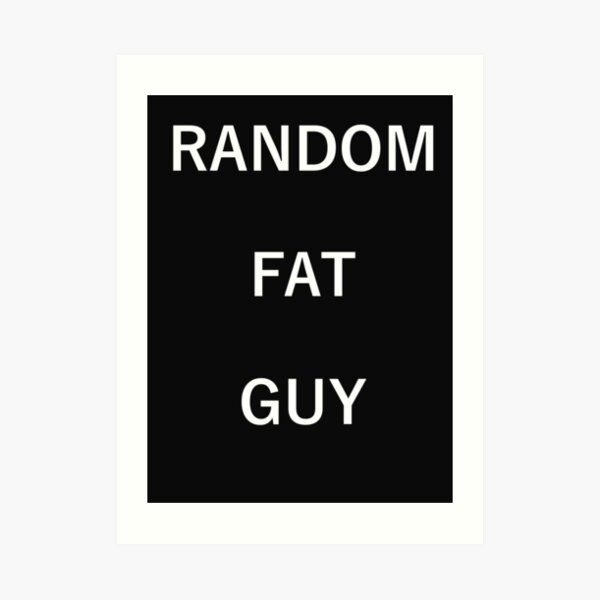 "Random Fat Guy" Art Print by EpicMrCuddles | Redbubble