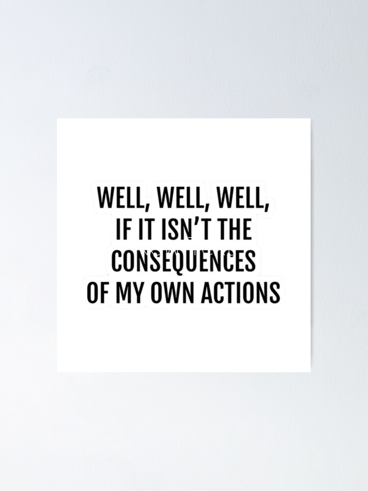 "well well well if it isn't the consequences of my own actions reddit ...