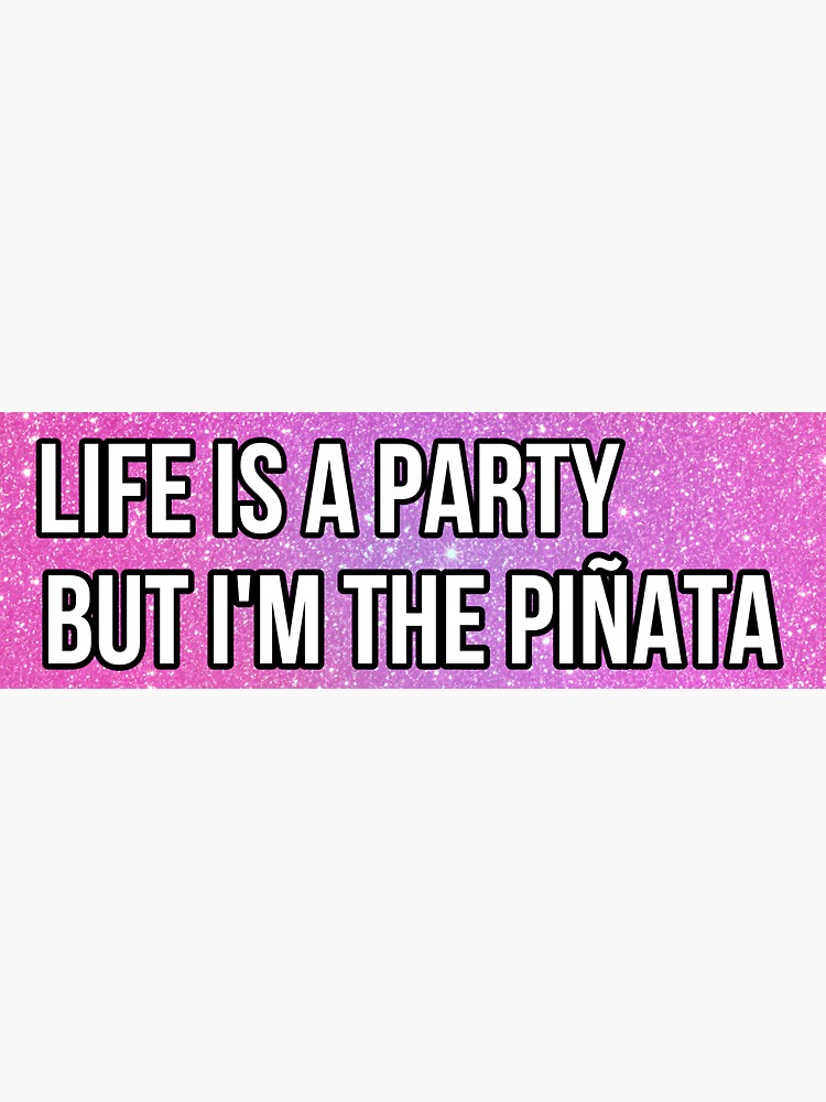 "life is a party but i’m the piñata *updated*" Sticker for Sale by ...