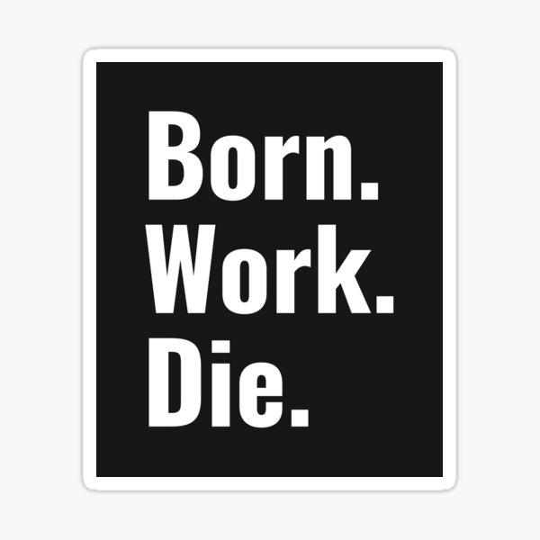 "Born. Work. Die. - Demotivational Tee" Sticker for Sale by qualitee-shirts | Redbubble
