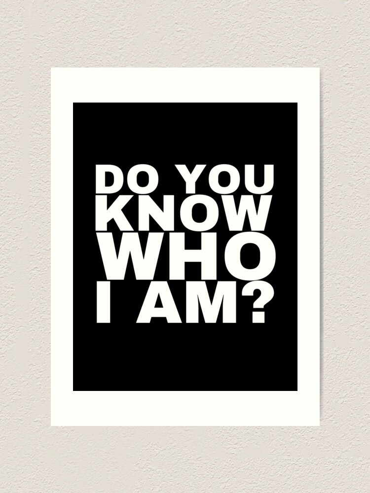 "Do You Know Who I Am?" Art Print for Sale by Einstein12345 | Redbubble