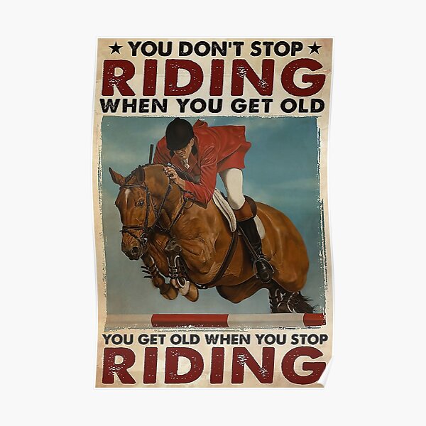 "You don't stop riding when you get old you get old when you stop ...
