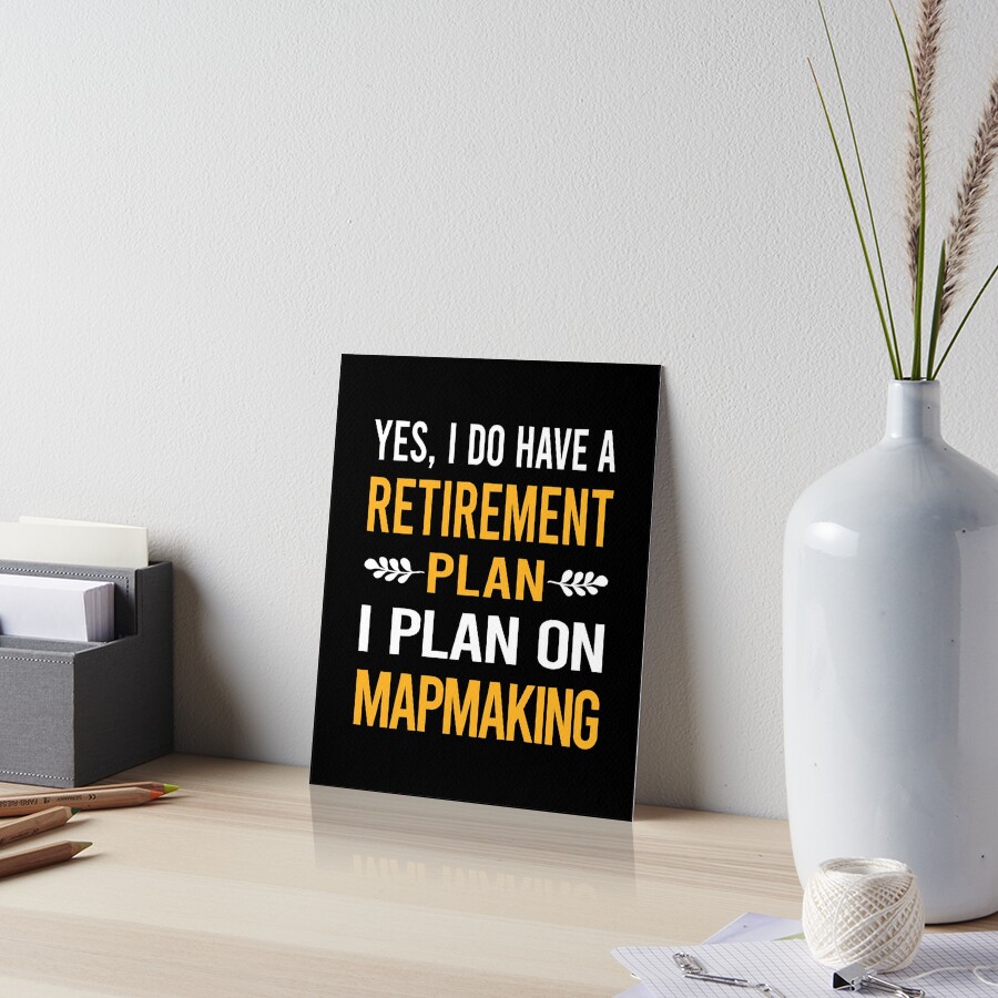 "My Retirement Plan Mapmaking Mapmaker Map Making Maker Cartography ...