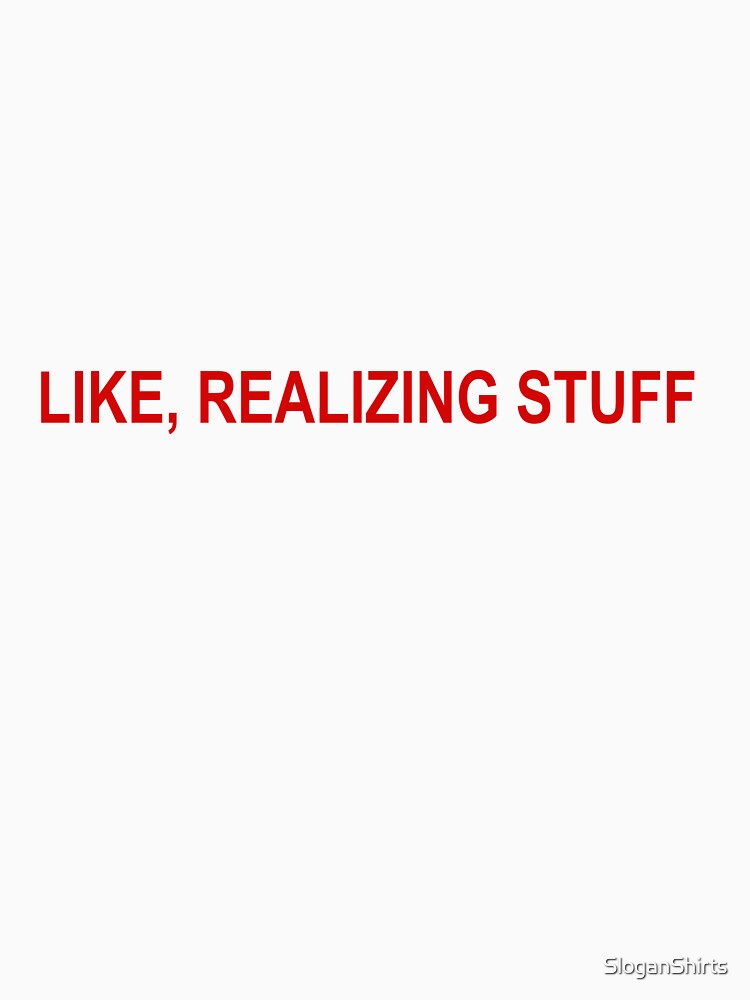 "Like, realizing stuff" T-shirt by SloganShirts | Redbubble