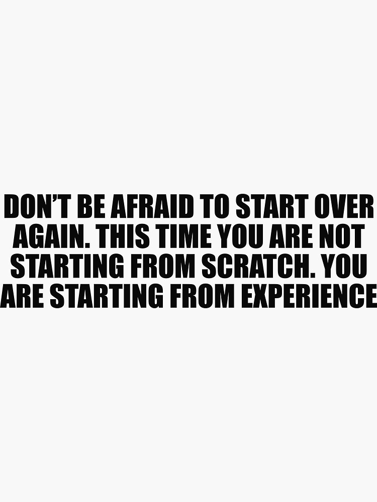 "Don’t be afraid to start over again. This time you are not starting ...