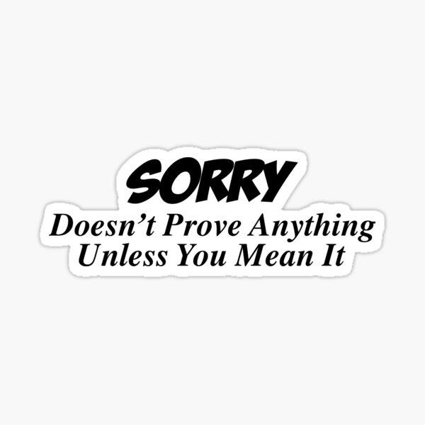 "Sorry doesn’t prove anything unless you mean it" Sticker for Sale by MqHStore | Redbubble