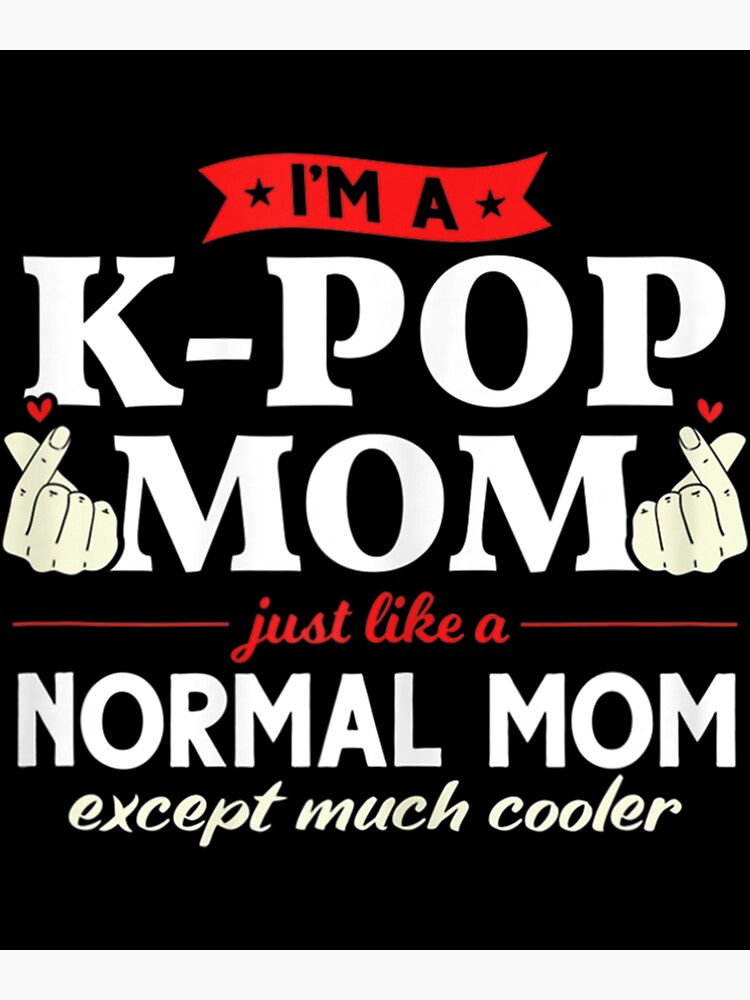 Im A K Pop Mom Just Like A Normal Mom Kpop Fashion Poster For Sale