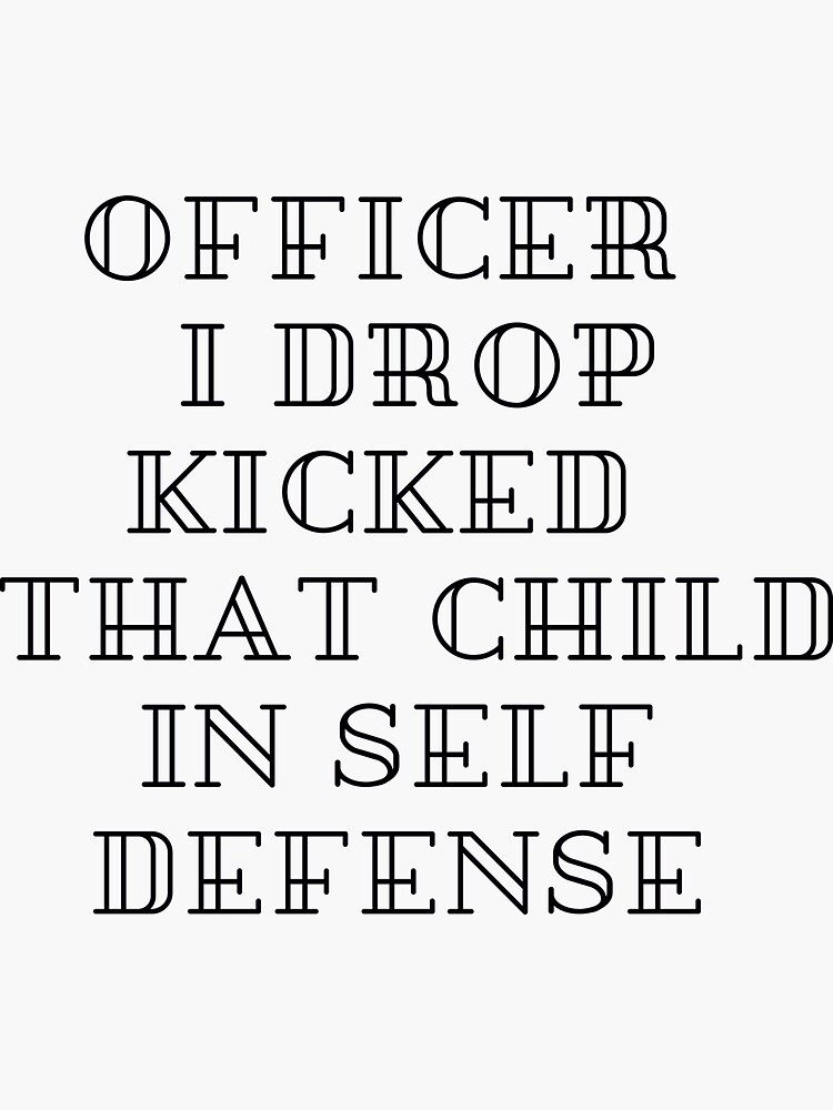 "officer i drop kicked that child in self defense" Sticker for Sale by ...