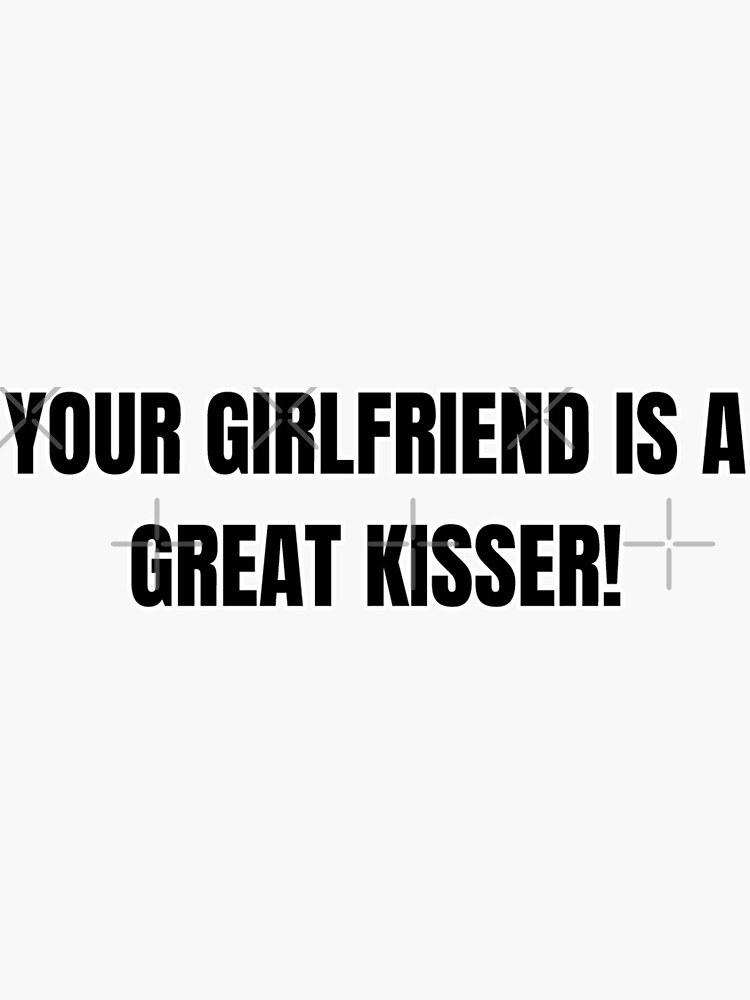 Your Girlfriend Is A Great Kisser Quote Sticker For Sale By