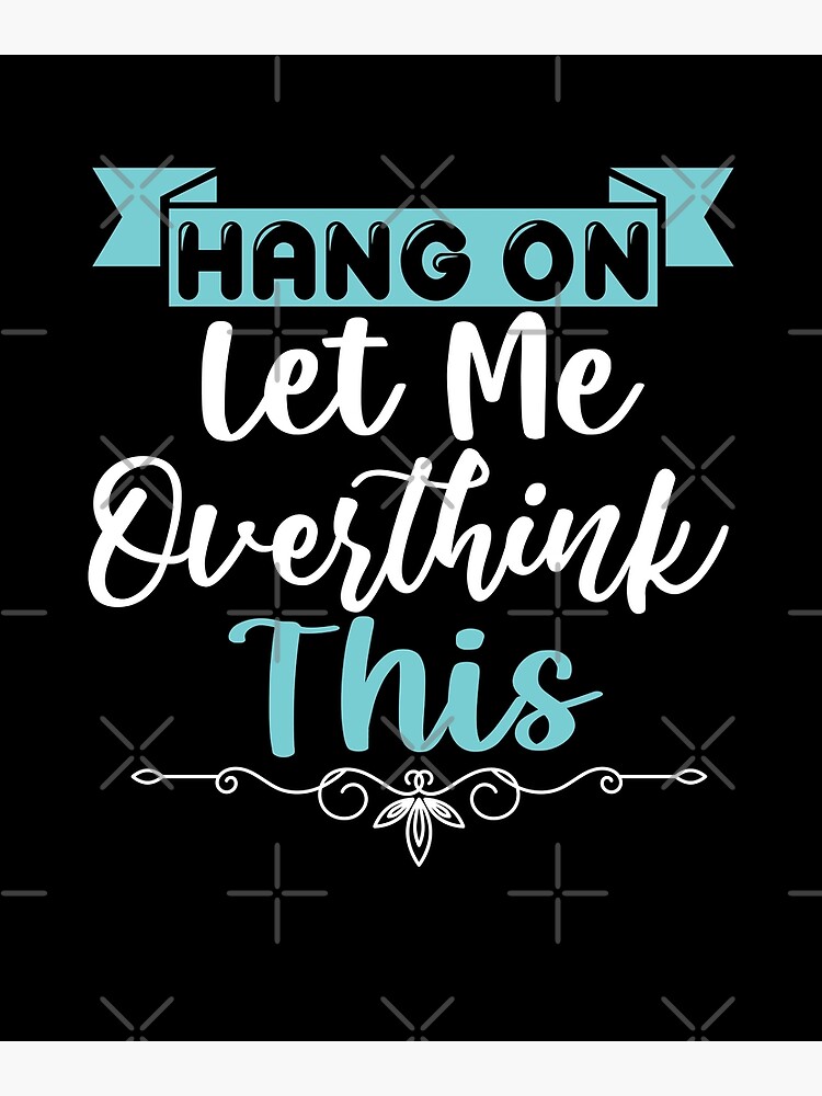 "HANG ON LET ME OVERTHINK THIS - FUNNY QUOTE - Dont Overthink It ...