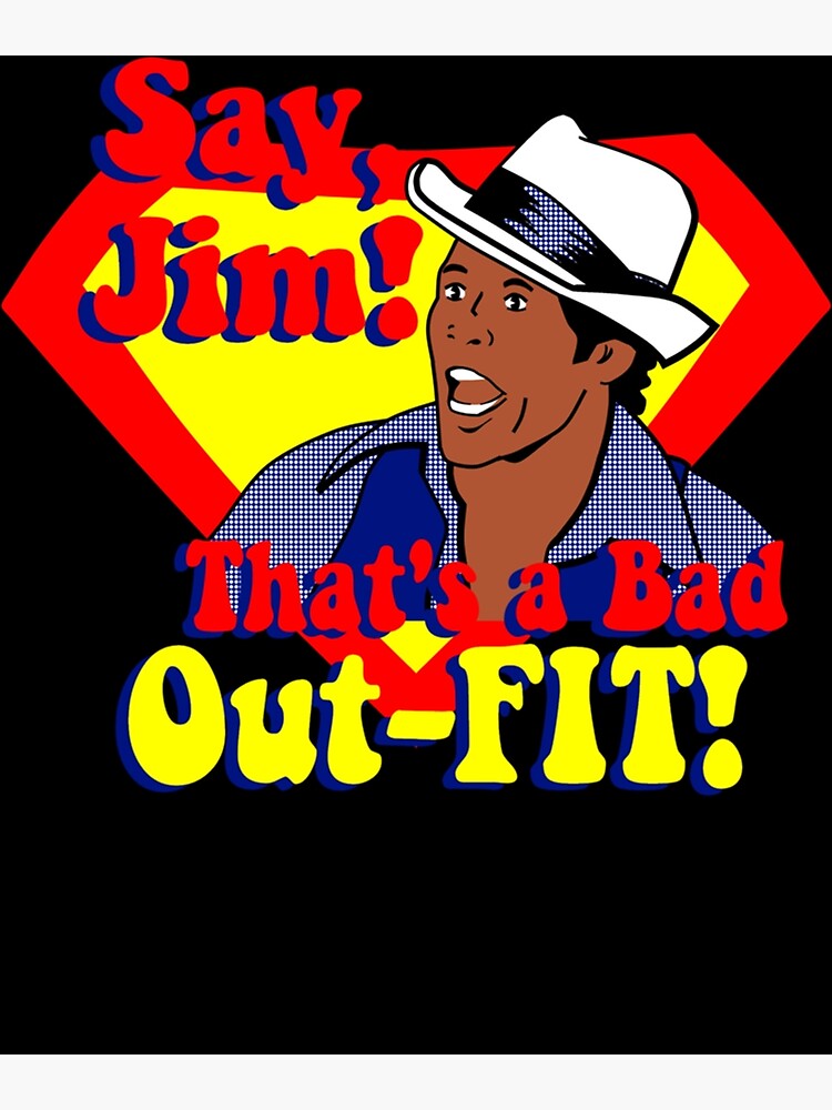 "Say, Jim! That_s a Bad Out-FIT! " Poster for Sale by VonHartVinyl ...