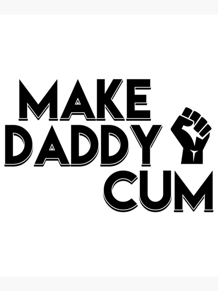 Make Daddy Cum Poster For Sale By Lemongo Redbubble