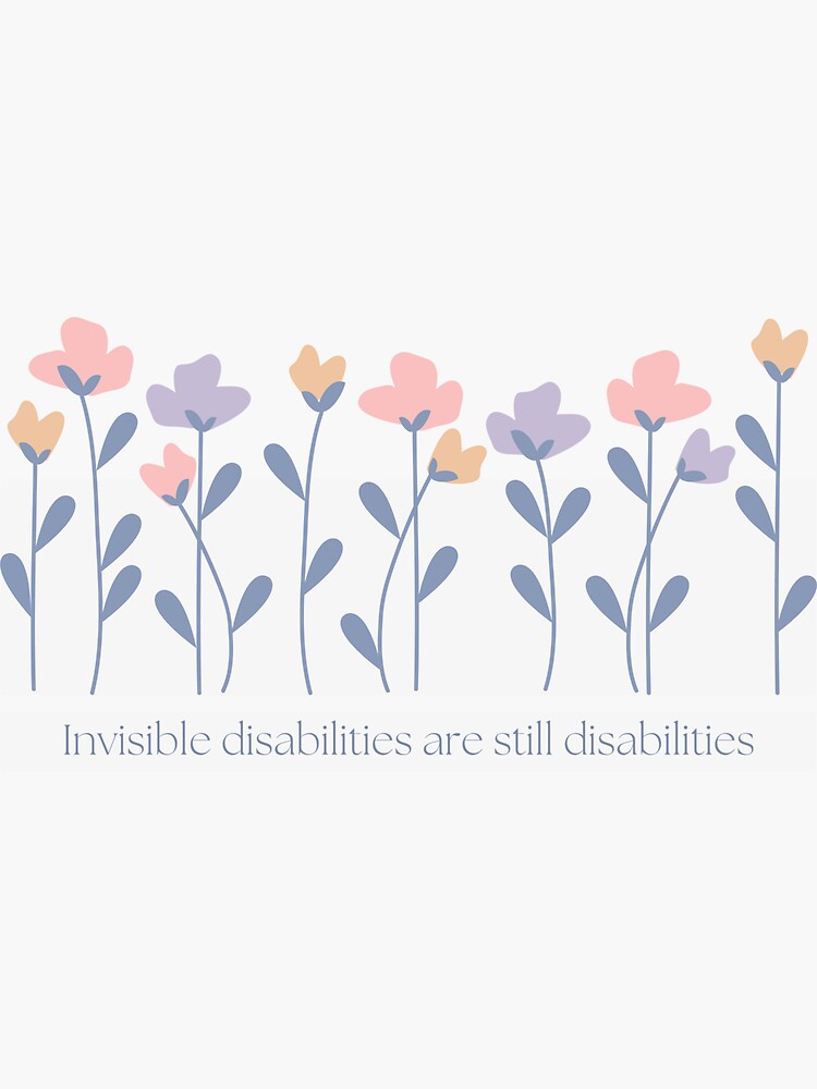 "Invisible Disabilities are still Disabilities Flower Text" Sticker for ...