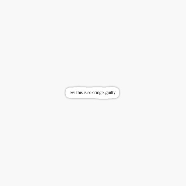 " ew this is so cringe, guilty " Sticker for Sale by AishaSalim | Redbubble