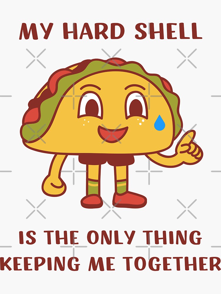 "MY HARD SHELL IS THE ONLY THING KEEPING ME TOGETHER FUNNY ANXIOUS TACO ...
