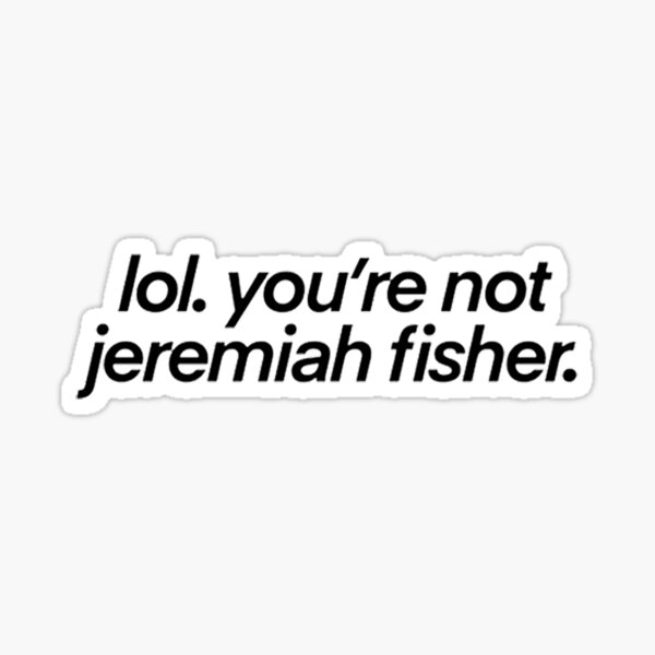 "lol you’re not jeremiah fisher" Sticker for Sale by LittleCraft ...
