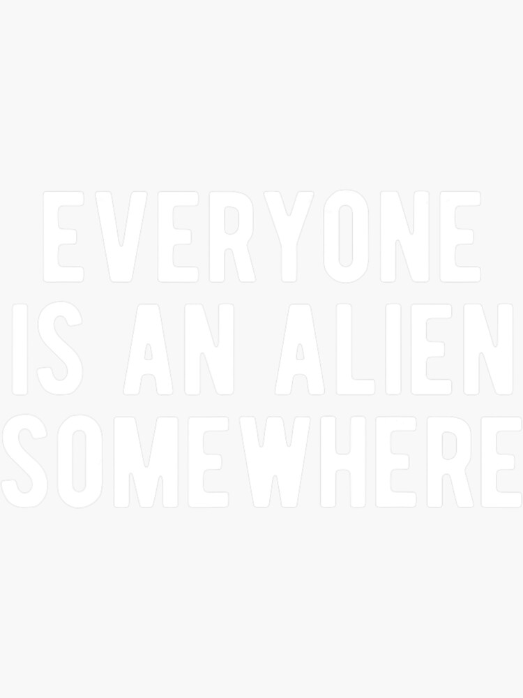 "Alien Quote Everyone Is An Alien Somewhere Cool Alien" Sticker for ...