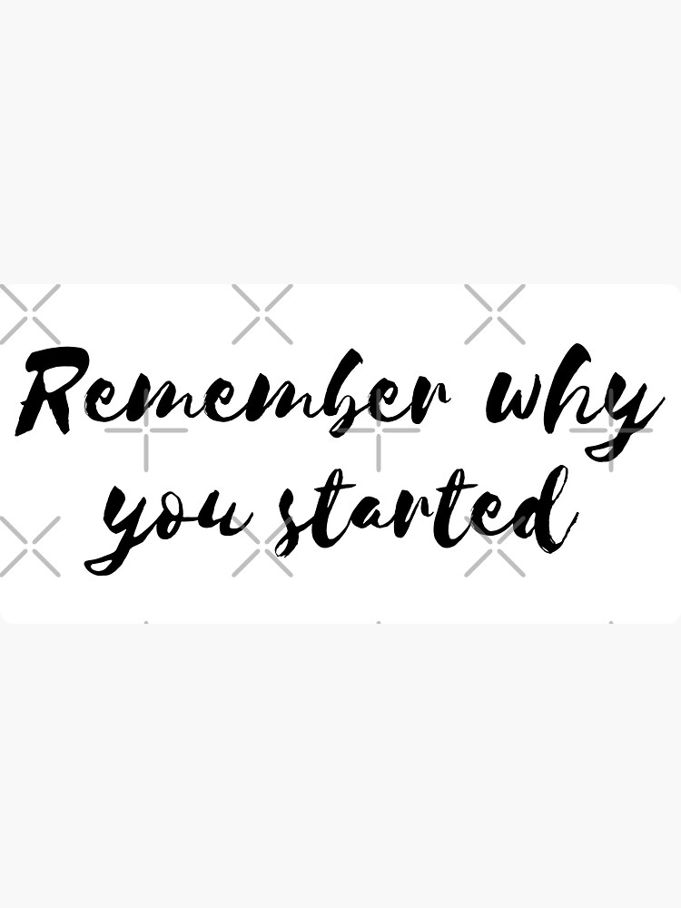 "Remember why you started quote" Sticker for Sale by Mirksaz-designs ...