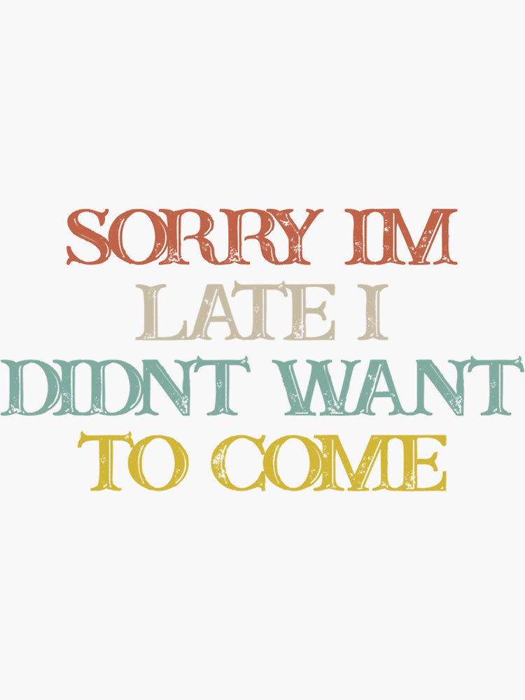 "Colored Saying, Sorry Im Late I Didnt Want To Come " Sticker for Sale ...
