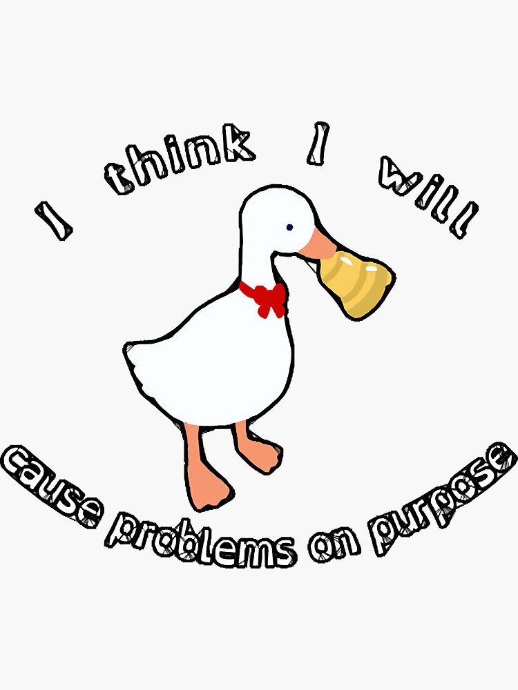 "I Think I Will Cause Problems On Purpose Untitled Goose Game Funny ...