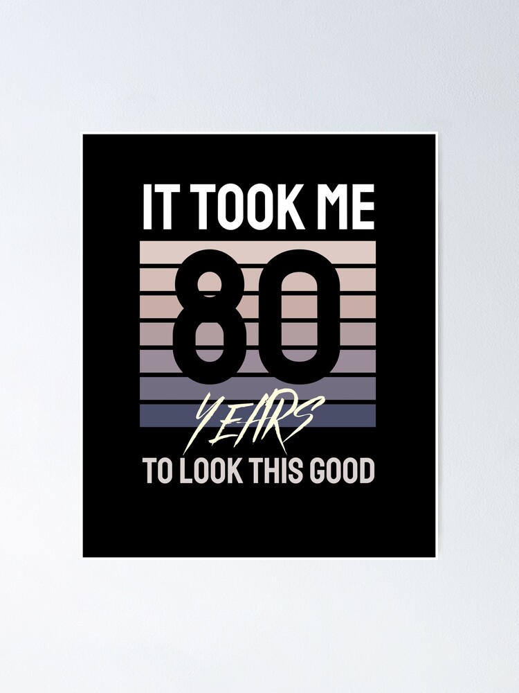 "It Took Me 80 Years To Look This Good 80th Birthday " Poster for Sale ...