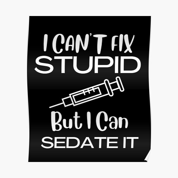 "I Can't Fix Stupid But I Can Sedate It Funny Quotes" Poster for Sale ...
