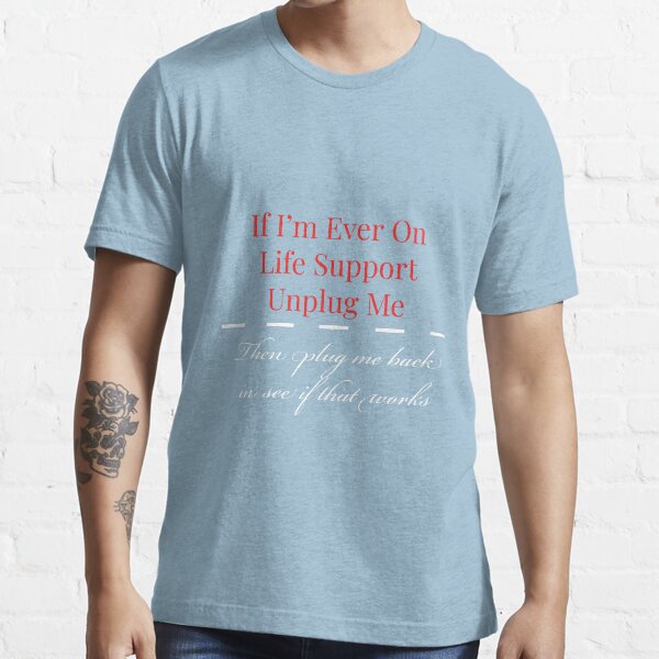 "IF I'M EVER ON LIFE SUPPORT UNPLUG ME" T-shirt for Sale by Baraknour ...