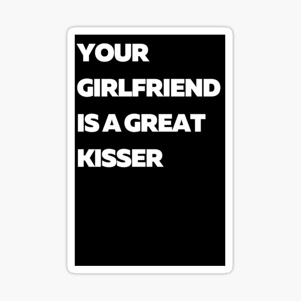 Your Girlfriend Is A Great Kisser Sticker For Sale By Dexterx Redbubble