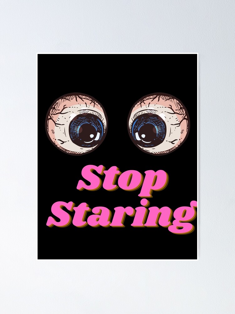 "Stop Staring " Poster for Sale by The-LDR | Redbubble