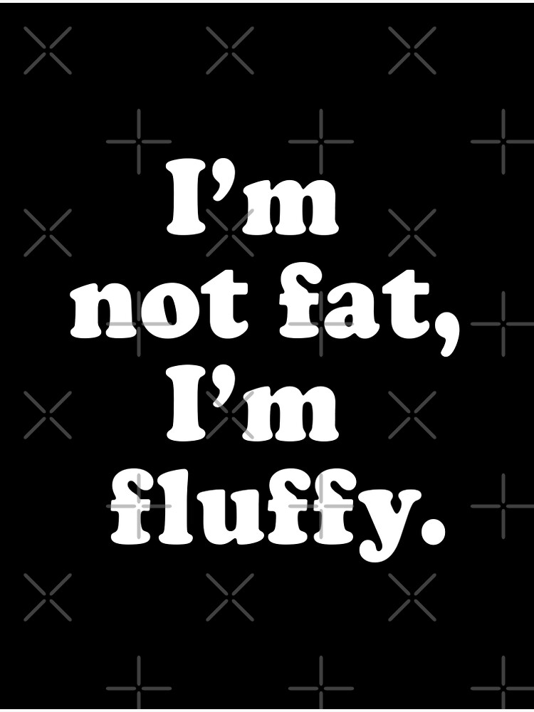 "Im not fat Im fluffy" Poster for Sale by kaysersoze | Redbubble