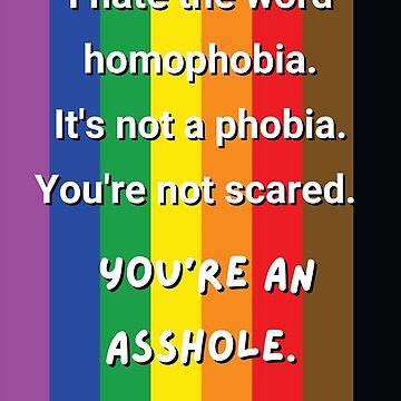"I hate the word homophobia. It's not a phobia. You're not scared ...