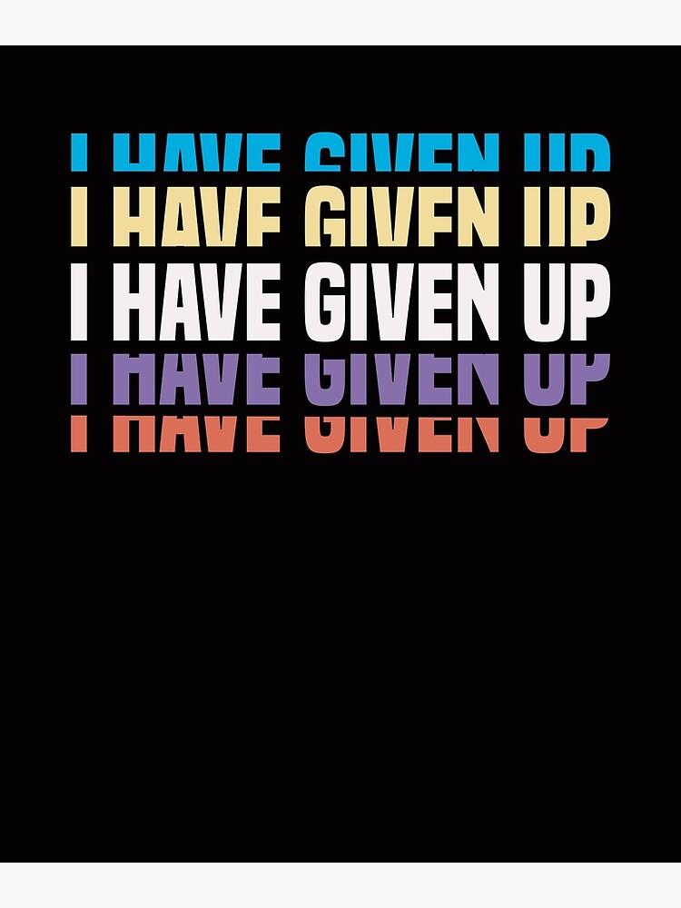 "I Have Given Up - Funny Pessimist Quote Give Up Cool" Poster for Sale ...