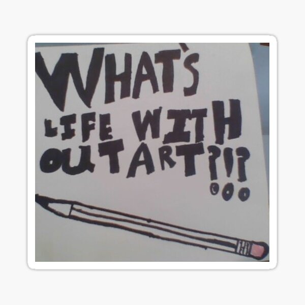 "whats life without art" Sticker for Sale by theartshed555 | Redbubble