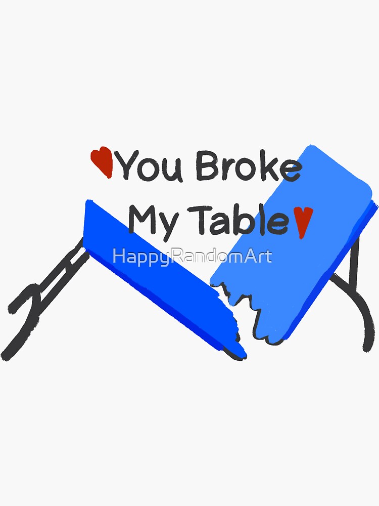 "You Broke My Table " Sticker for Sale by HappyRandomArt | Redbubble