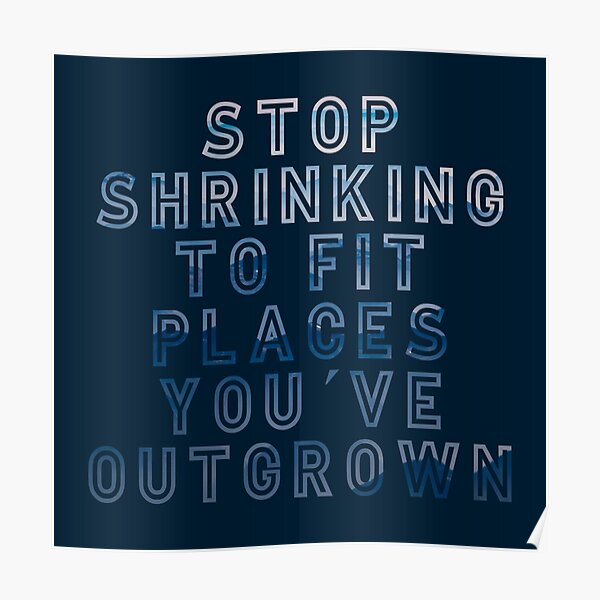 "Stop shrinking to fit places you´ve outgrown" Poster for Sale by ...