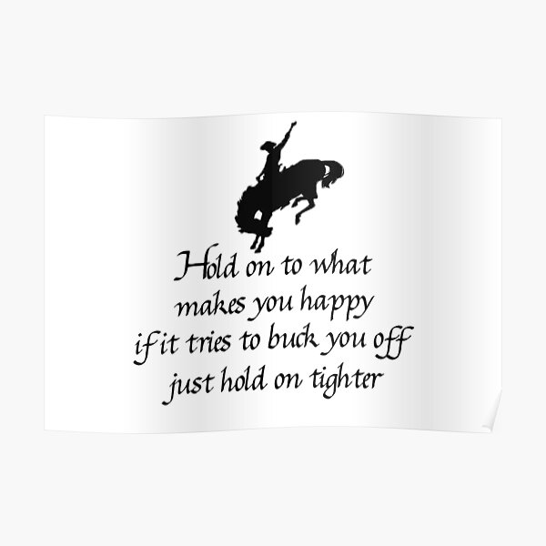 "Hold on to what makes you happy if it tries to buck you off just hold ...