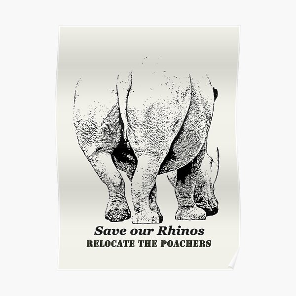 "Save Rhinos, Relocate Poachers" Poster by scotch | Redbubble