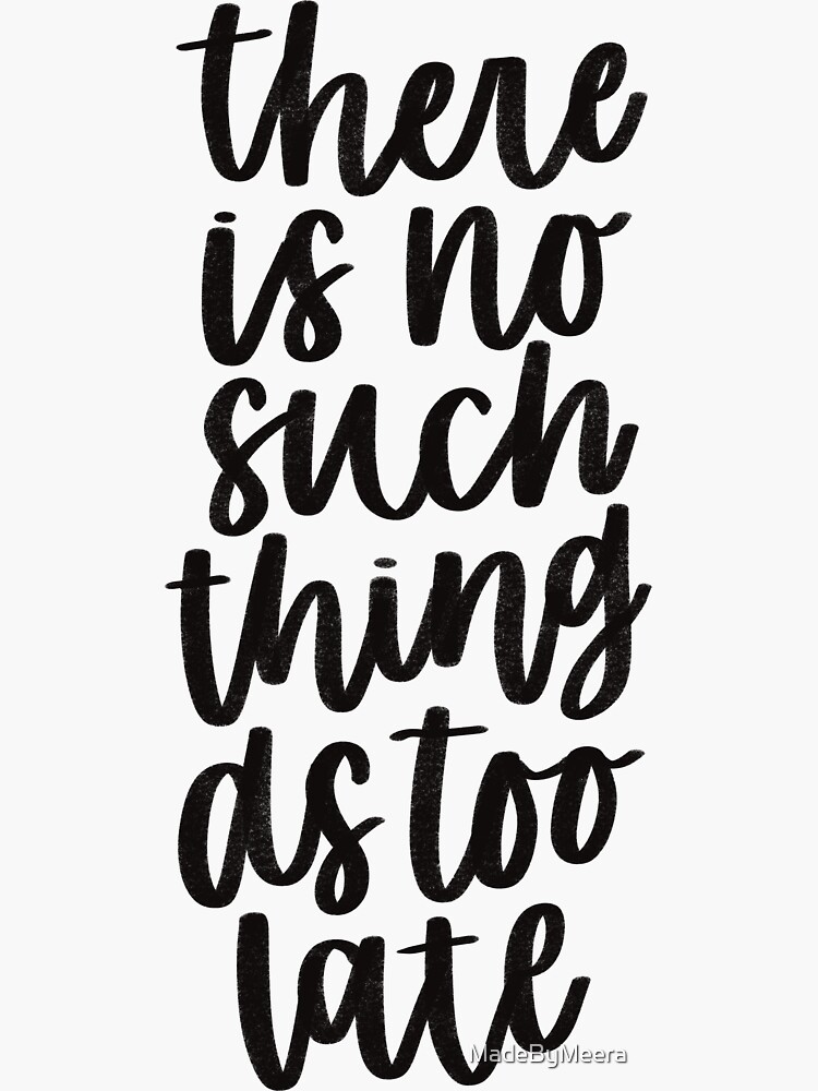 "There Is No Such Thing As Too Late" Sticker for Sale by MadeByMeera ...