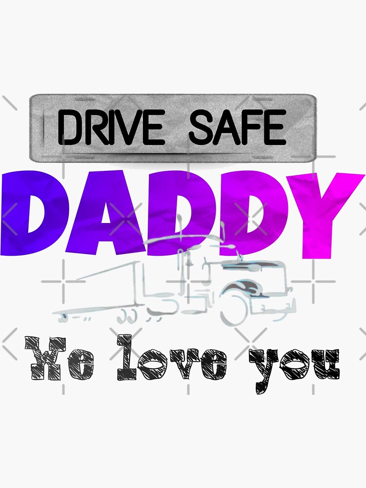 "Drive Safe Daddy We Love You" Sticker for Sale by JustBeCoooool ...