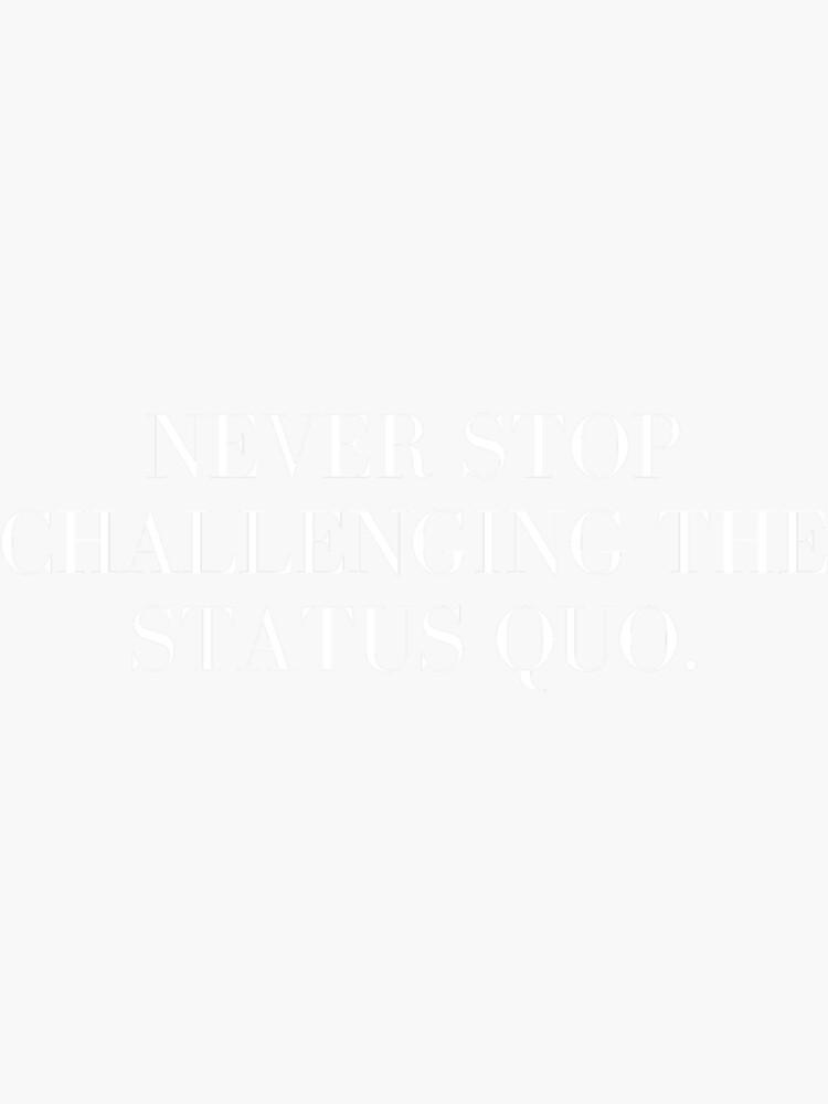 "NEVER STOP CHALLENGING THE STATUS QUO " Sticker for Sale by Meniques ...