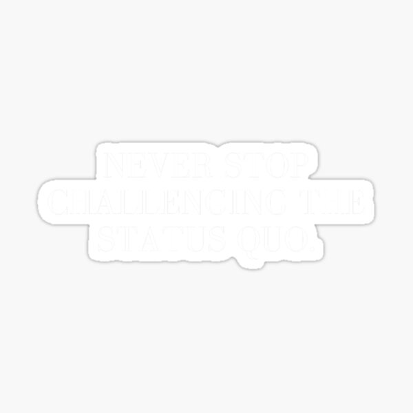 "NEVER STOP CHALLENGING THE STATUS QUO " Sticker for Sale by Meniques ...