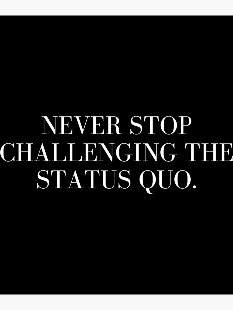 "NEVER STOP CHALLENGING THE STATUS QUO " Poster for Sale by Meniques ...