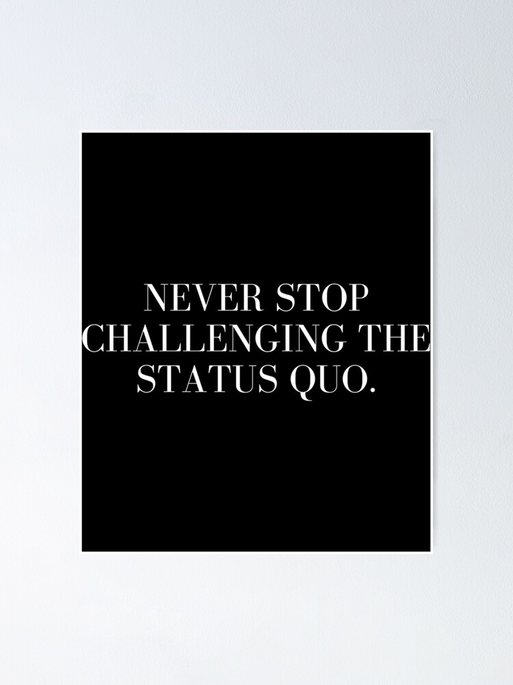 "NEVER STOP CHALLENGING THE STATUS QUO " Poster for Sale by Meniques | Redbubble
