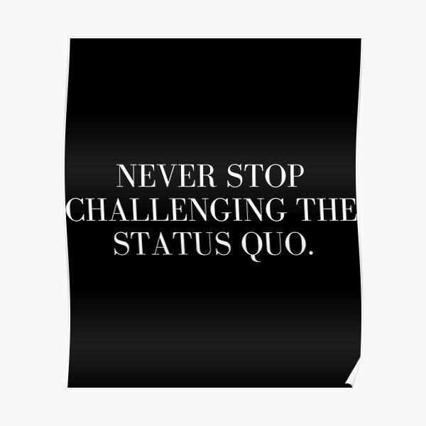 "NEVER STOP CHALLENGING THE STATUS QUO " Poster for Sale by Meniques ...
