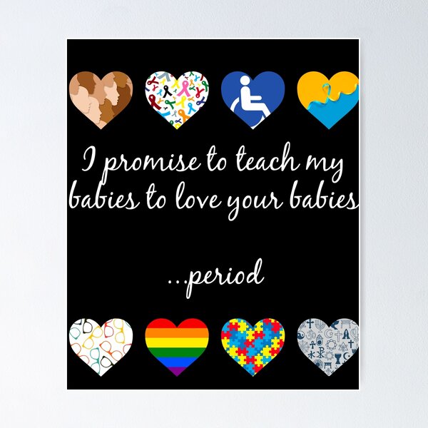 "I Promise To Teach My Babies To Love Your Babies Period" Poster for ...