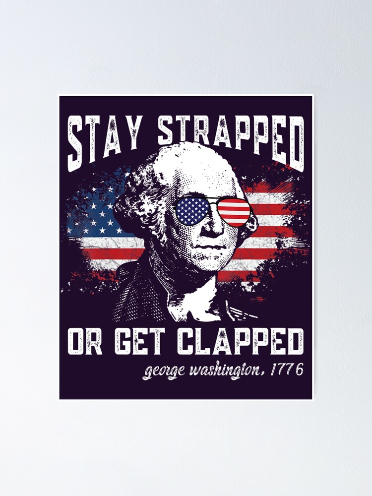 "Stay Strapped Or Get Clapped, George Washington,4Th Of July" Poster ...